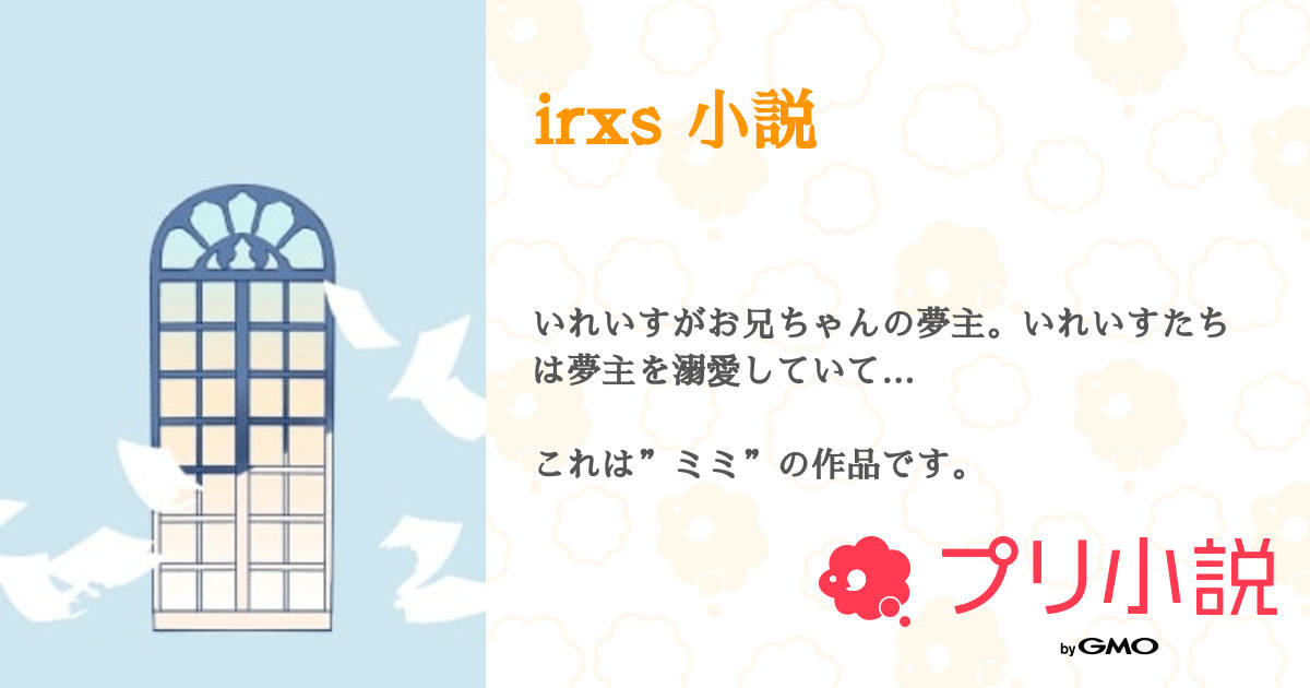 irxs 小説 - 全35話 【連載中】（うさぎりお ミミ ＠ 重すぎるのでフォロセさんの夢小説） | 無料スマホ夢小説ならプリ小説 byGMO